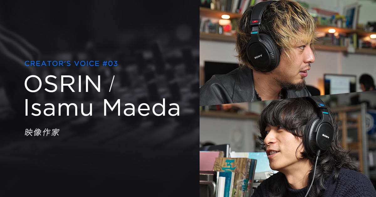 『MDR-MV1』 Creator’s Voice #03 -OSRIN氏/Isamu Maeda氏- | MDR-MV1コンセプトサイト | ヘッドホン | ソニー