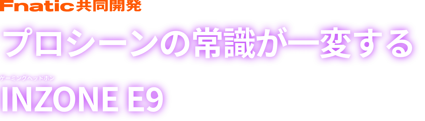 INZONE E9-プロシーンの常識が一変する | ゲーミングギア INZONE（インゾーン） | ソニー