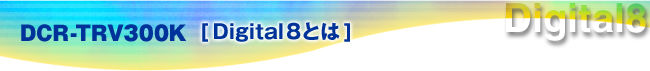 Digital8 [TRV300K]：Digital8とは