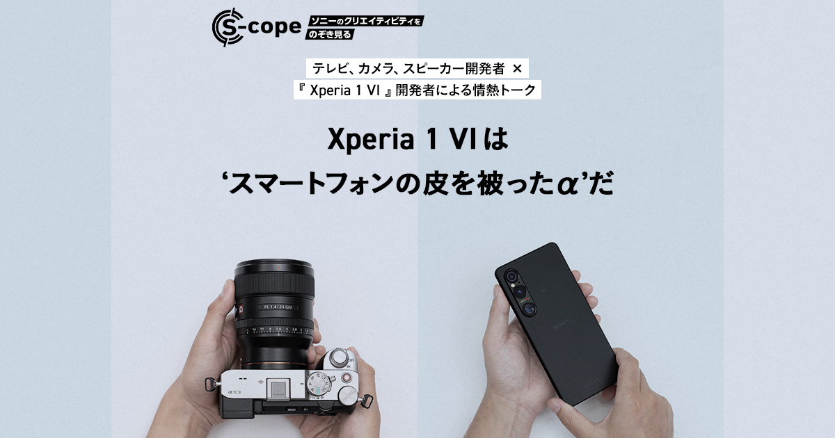 テレビ、カメラ、スピーカー開発者 × 『Xperia 1 VI』開発者による情熱トーク α×Xperia | Xperia（エクスペリア） | ソニー